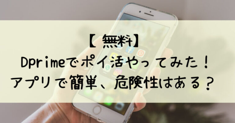 【サービス終了】Dprimeで1週間ポイ活やってみた｜アプリで簡単！危険性や対処法を紹介